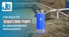 Uses of Dewatering Pumps in Groundwater Management